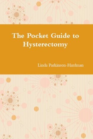 The Pocket Guide to Hysterectomy by Linda Parkinson-Hardman | Goodreads