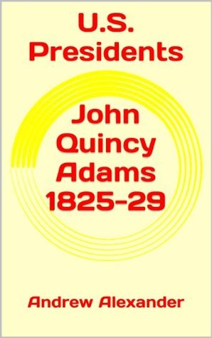 U.S. Presidents - John Quincy Adams by Andrew Alexander | Goodreads