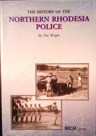 The History of the Northern Rhodesia Police by Tim B. Wright | Goodreads
