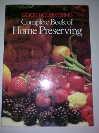 Good Housekeeping Complete Book of Home Preserving by Good Housekeeping ...