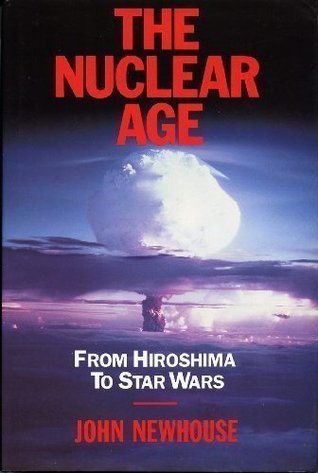 The nuclear age: From Hiroshima to Star Wars by John Newhouse | Goodreads