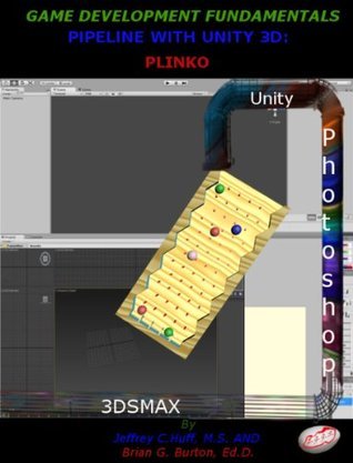 Game Development Fundamentals Pipeline with Unity 3D: Plinko by Jeffery Huff | Goodreads