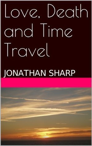 Sex, Death and Time Travel by Jonathan Sharp | Goodreads