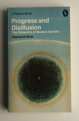Progress and Disillusion: Dialectics of Modern Society by Raymond Aron ...