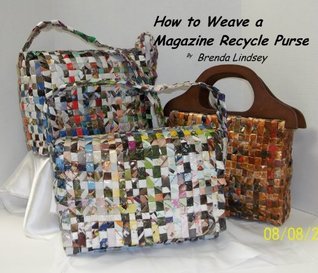 How to Weave a Magazine Recycle Purse by Brenda Lindsey | Goodreads