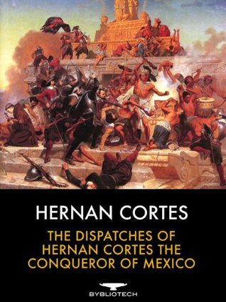 The Dispatches of Hernan Cortes the Conqueror of Mexico Addressed to ...