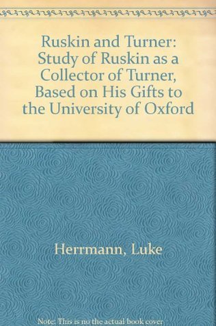 Ruskin and Turner: A study of Ruskin as a collector of Turner, based on ...