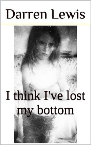 I think I've lost my bottom by Darren Lewis | Goodreads