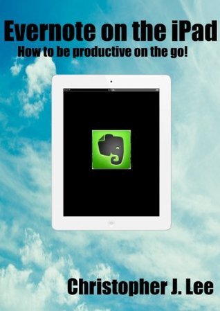Evernote on the iPad: How to be productive on the go! by Christopher J ...