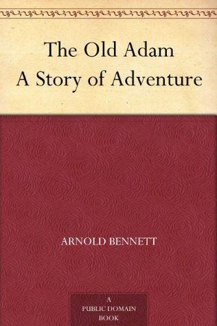 The Old Adam: A Story of Adventure by Arnold Bennett | Goodreads