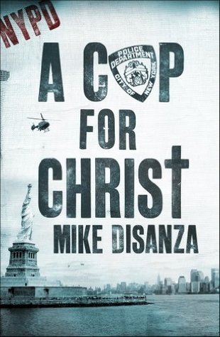 A Cop for Christ by Mike DiSanza | Goodreads