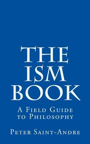 The Ism Book: A Field Guide to Philosophy by Peter Saint-Andre | Goodreads