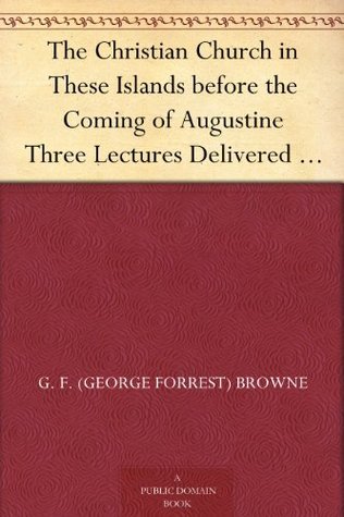 The Christian Church in These Islands before the Coming of Augustine ...