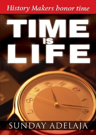 Time is Life: History Makers Honor Time by Sunday Adelaja | Goodreads