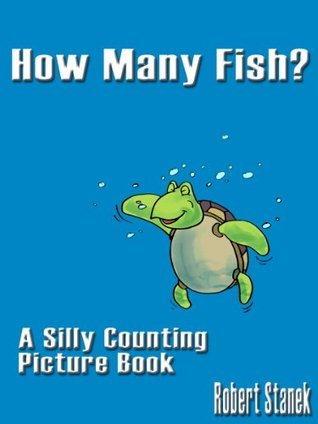 How Many Fish? (A Silly Counting Picture Book) by Robert Stanek | Goodreads