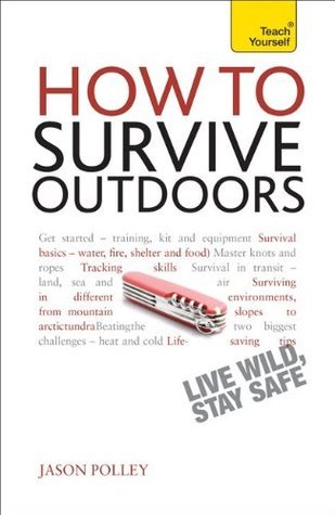 How to Survive Outdoors: A Teach Yourself Guide by Jason Polley | Goodreads