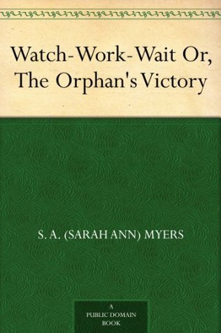 Watch-Work-Wait Or, The Orphan's Victory by Sarah A. Myers | Goodreads