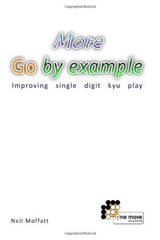 More Go by example: Improving single-digit kyu play by Neil Moffatt ...