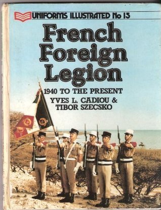 French Foreign Legion 1940 to the Present by Yves L. Cadiou | Goodreads