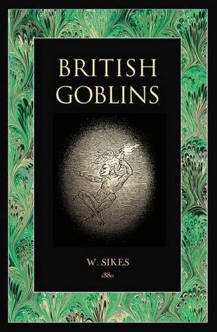 British Goblins: Welsh Folklore, Fairy Mythology, Legends and Traditions by Wirt Sikes | Goodreads