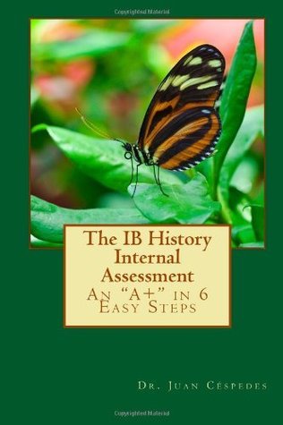 The IB History Internal Assessment: An "A+" in 6 Easy Steps by Juan ...