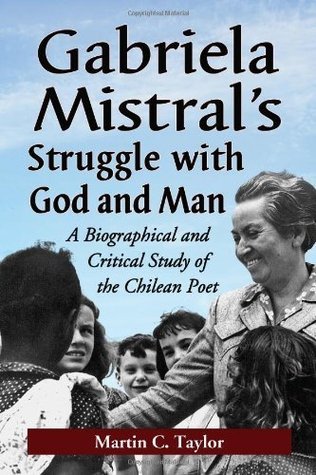Gabriela Mistral’s Struggle with God and Man: A Biographical and ...