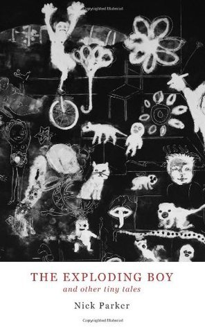 The Exploding Boy and other tiny tales: short stories by Mr Nick Parker ...