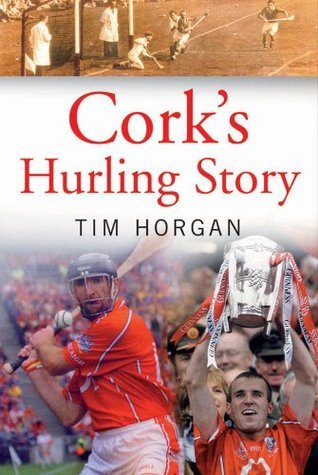 Cork's Hurling Story by Tim Horgan | Goodreads