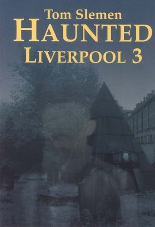 Haunted Liverpool 3 (Haunted Liverpool, #3) by Tom Slemen | Goodreads
