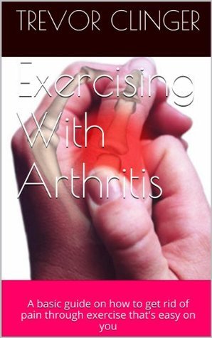 Exercising With Arthritis: A basic guide on how to get rid of pain ...