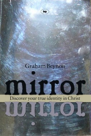 Mirror, Mirror: Discover Your True Identity In Christ by Graham Beynon ...