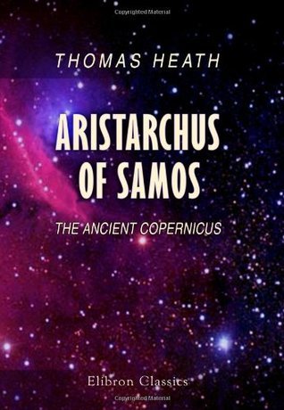Aristarchus of Samos: The Ancient Copernicus. A History of Greek ...
