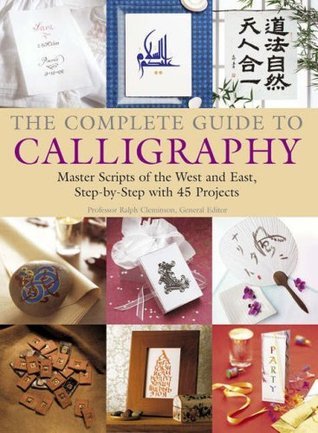 The Complete Guide to Calligraphy: Master Scripts of the West and East ...