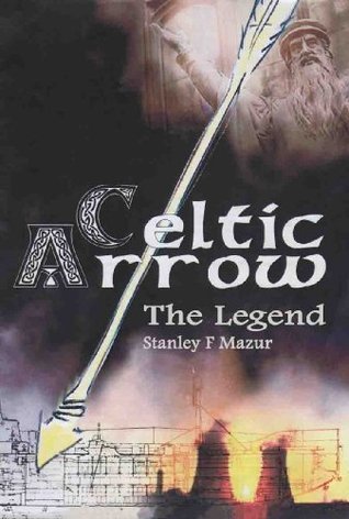 Celtic Arrow - The Legend by Stanley F. Mazur | Goodreads