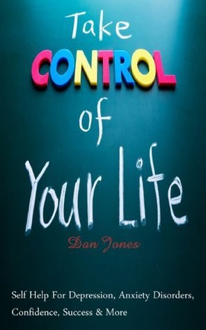 Take Control of Your Life: Self Help for Depression, Anxiety Disorders ...