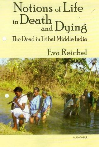 Notions of Life in Death and Dying: The Dead in Tribal Middle India by ...
