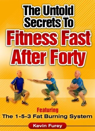 The Untold Secrets To Fitness Fast After Forty by Kevin Furey | Goodreads