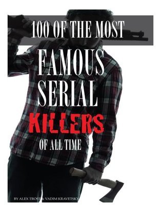 100 of the Most Famous Serial Killers of All Time by Alex Trost | Goodreads