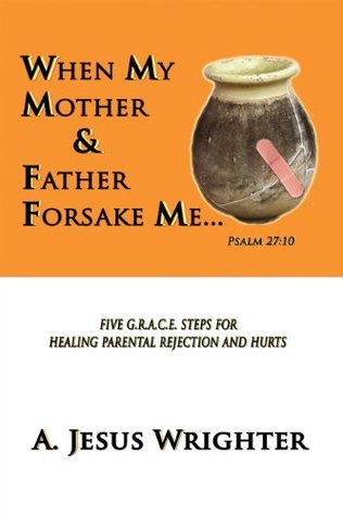 When My Mother & Father Forsake Me... by A. Jesus Wrighter | Goodreads