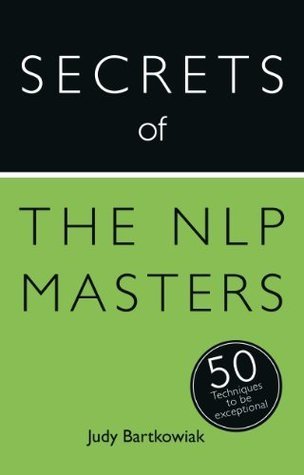 Secrets of the NLP Masters: 50 Techniques to be Exceptional by Judy Bartkowiak | Goodreads