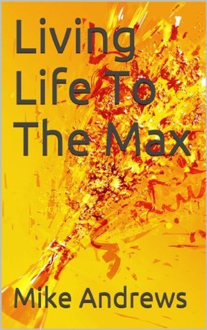 Living Life To The Max (Living Life to the Max, #1) by Mike Andrews ...