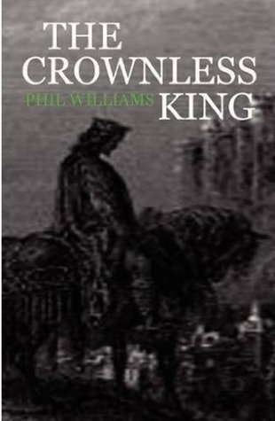 The Crownless King by Phil Williams | Goodreads