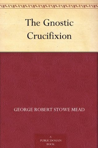 The Gnostic Crucifixion by G.R.S. Mead | Goodreads