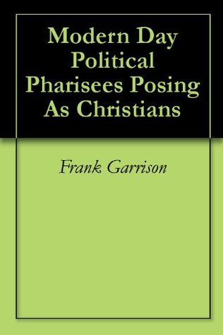 Modern Day Political Pharisees Posing As Christians by Frank Garrison ...