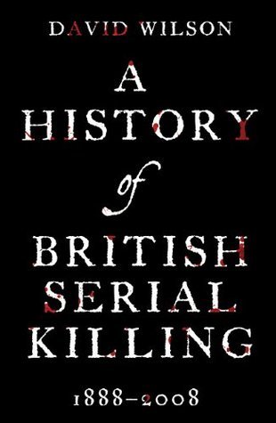 History Of British Serial Killing by David Wilson | Goodreads