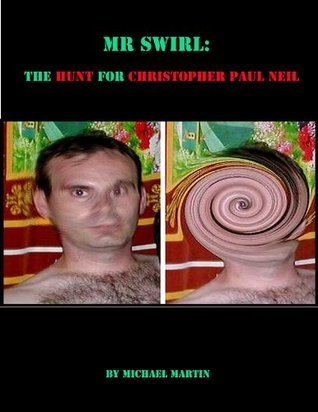 Mr Swirl - The Hunt For Christopher Paul Neil by Michael Martin | Goodreads
