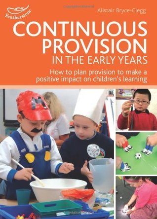 Continuous Provision In The Early Years by Alistair Bryce-Clegg | Goodreads