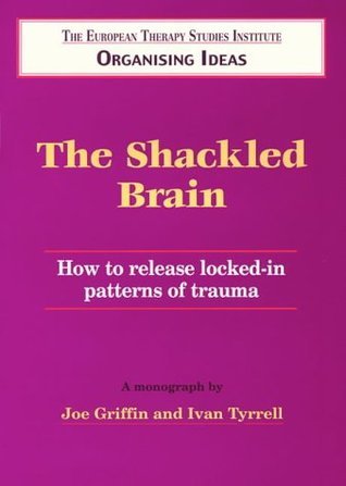 The Shackled Brain: How to Release Locked-in Patterns of Trauma by ...