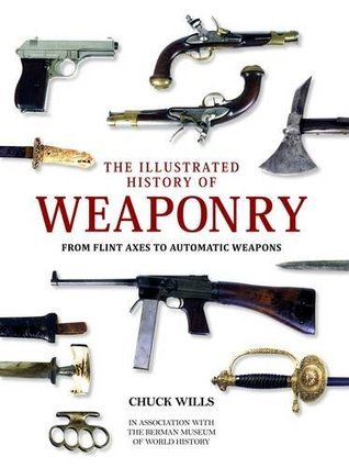 Illustrated History of Weaponry: From Flint Axes to Automatic Weapons ...