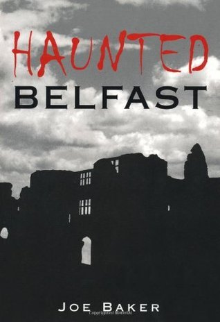 Haunted Belfast by Joe Baker | Goodreads